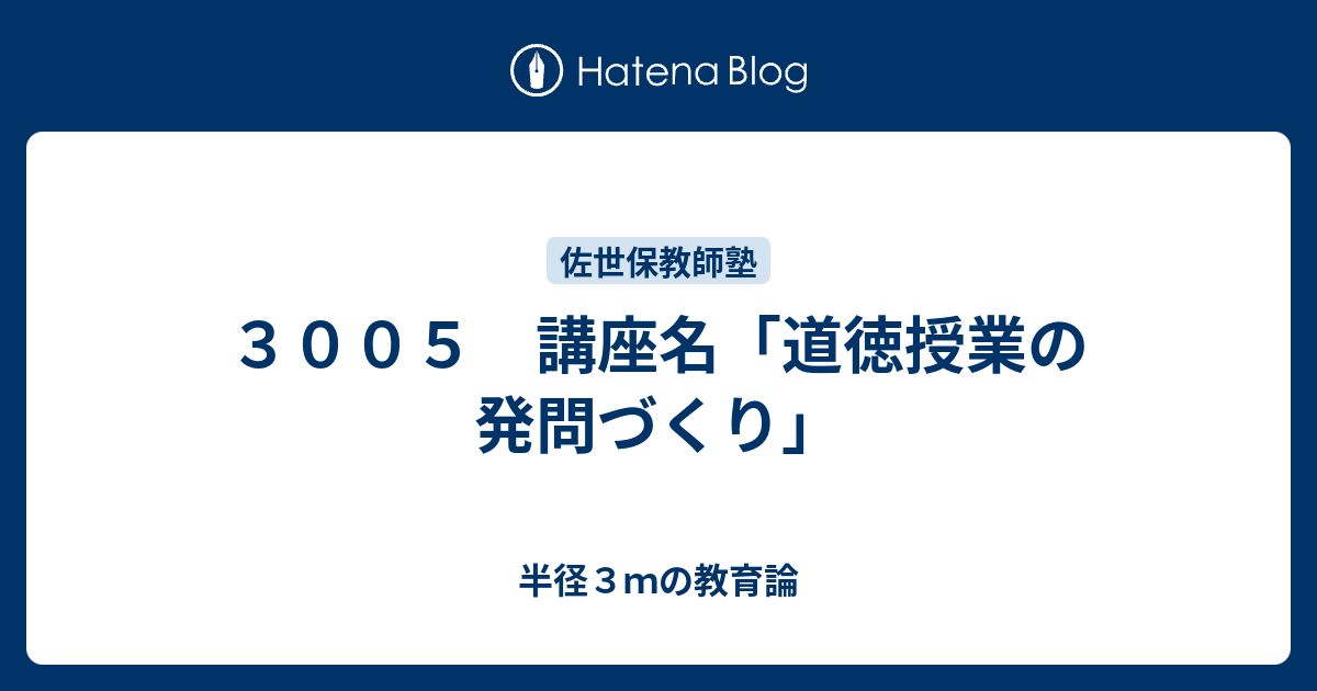 3005 講座名「道徳授業の発問づくり」 - 半径3mの教育論