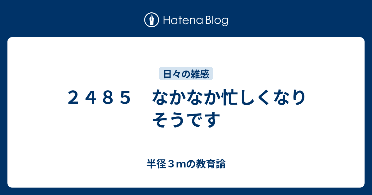 2485 なかなか忙しくなりそうです - 半径3mの教育論