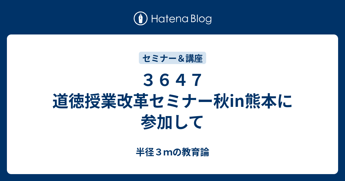 3647 道徳授業改革セミナー秋in熊本に参加して - 半径3mの教育論