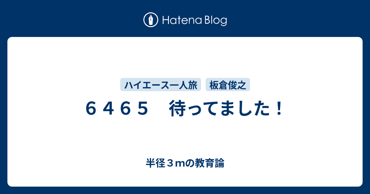 6465 待ってました！ - 半径3mの教育論