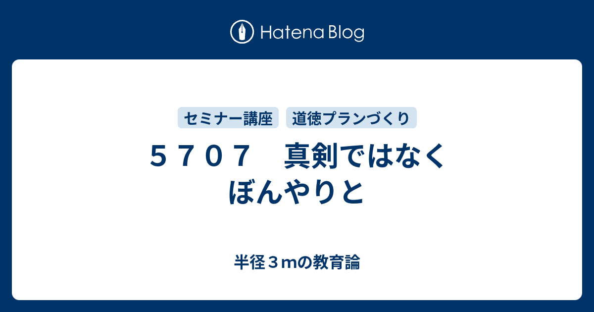 5707 真剣ではなくぼんやりと - 半径3mの教育論