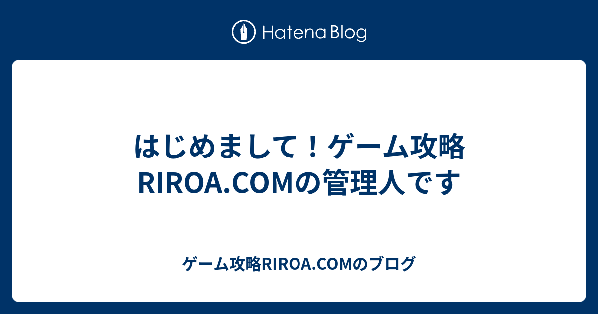 はじめまして！ゲーム攻略RIROA.COMの管理人です - ゲーム攻略RIROA.COMのブログ