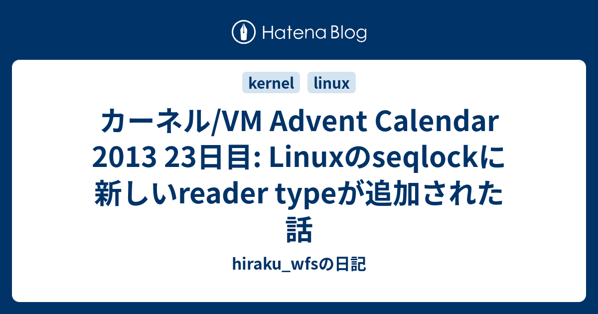 カーネル/VM Advent Calendar 2013 23日目: Linuxのseqlockに新しいreader typeが追加された話 - hiraku_wfsの日記