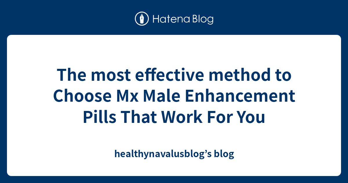 The most effective method to Choose Mx Male Enhancement Pills That Work ...