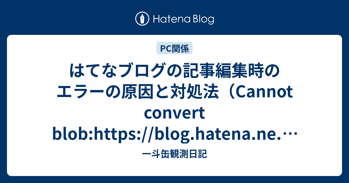 はてなブログの記事編集時のエラーの原因と対処法（Cannot convert blob:https://blog.hatena.ne.jp/xxxxxx to Blob. Resource ...