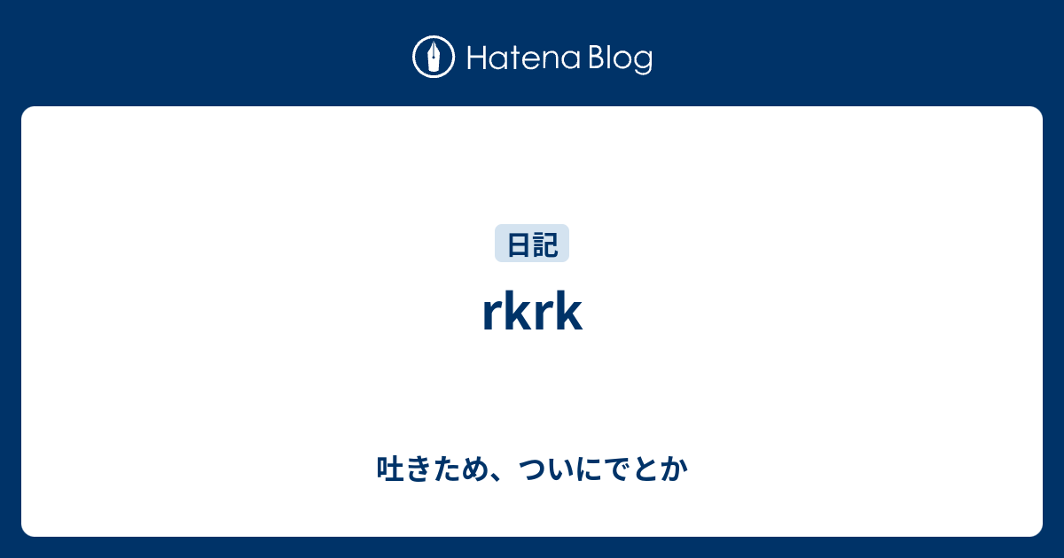 rkrk - 吐きため、ついにでとか