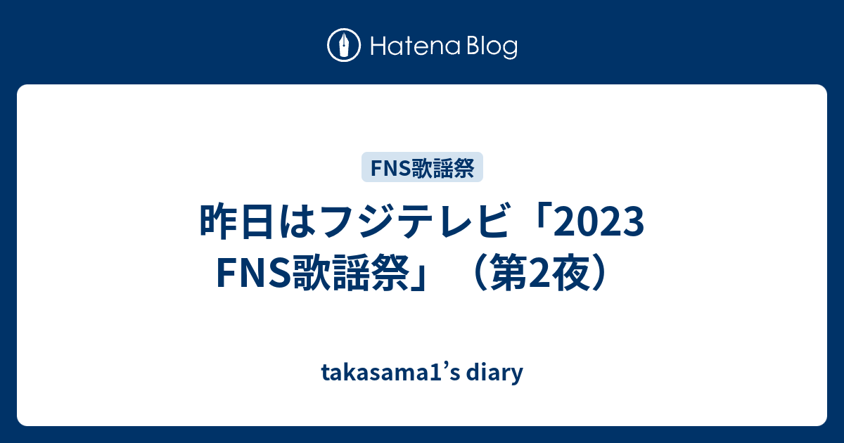昨日はフジテレビ「2023 FNS歌謡祭」（第2夜） - takasama1’s diary