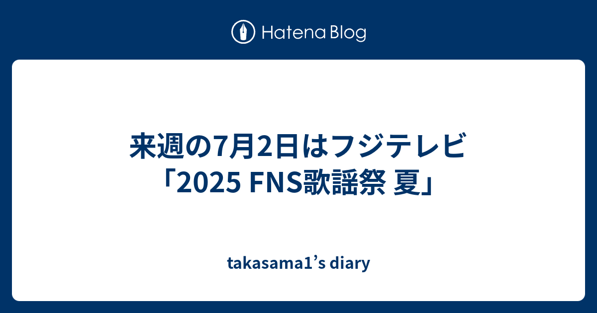 来週の7月2日はフジテレビ「2025 FNS歌謡祭 夏」 - takasama1’s diary