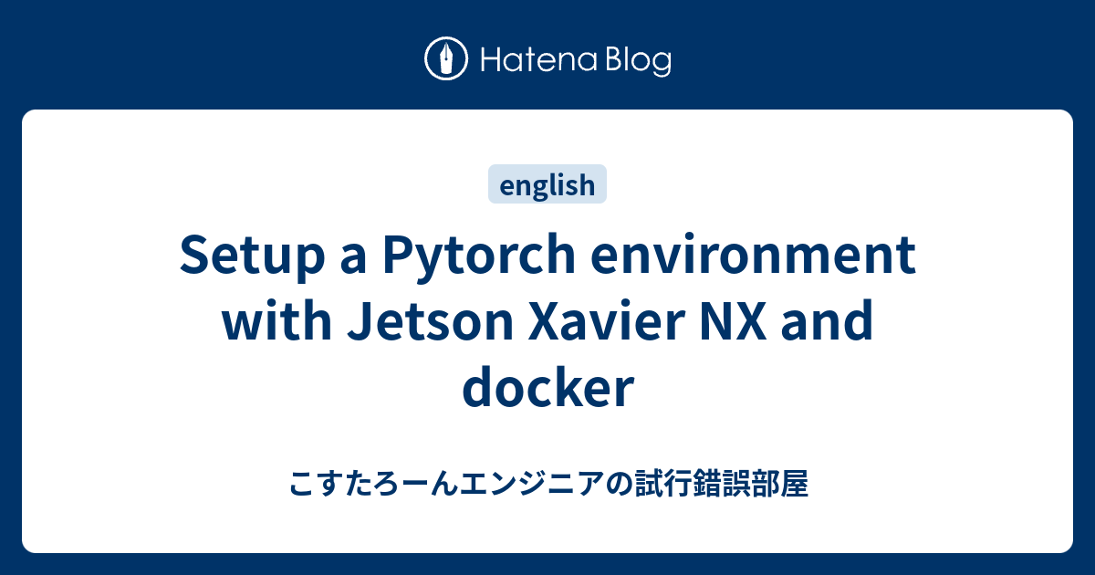 Setup a Pytorch environment with Jetson Xavier NX and docker - こすたろーんエンジニアの試行錯誤部屋