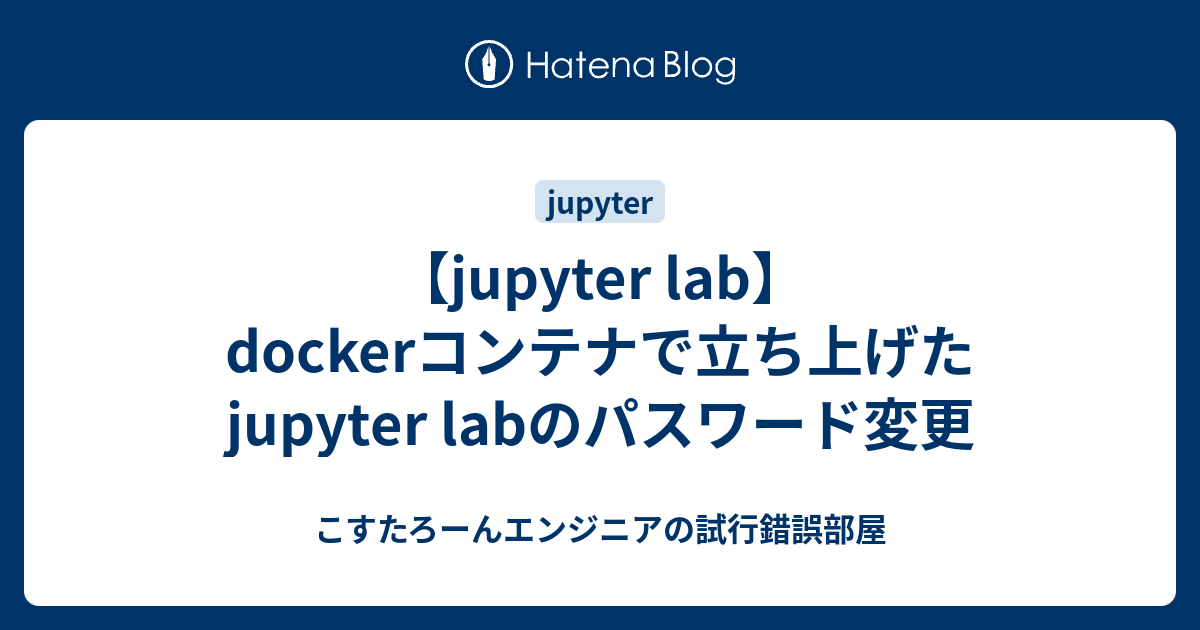 【jupyter lab】dockerコンテナで立ち上げたjupyter labのパスワード変更 - こすたろーんエンジニアの試行錯誤部屋