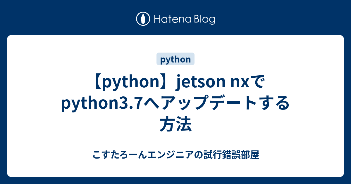 【python】jetson nxでpython3.7へアップデートする方法 - こすたろーんエンジニアの試行錯誤部屋