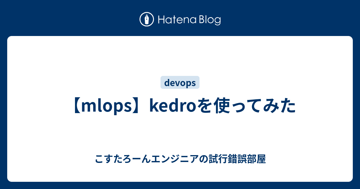 【mlops】kedroを使ってみた - こすたろーんエンジニアの試行錯誤部屋