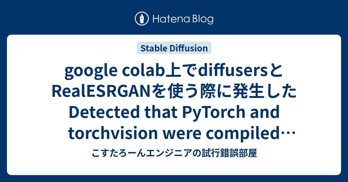 google colab上でdiffusersとRealESRGANを使う際に発生したDetected that PyTorch and torchvision were compiled ...