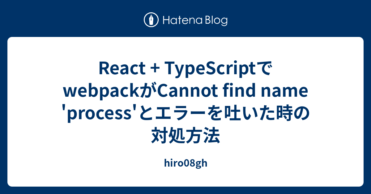 React + TypeScriptでwebpackがCannot find name 'process'とエラーを吐いた時の対処方法 - hiro08gh