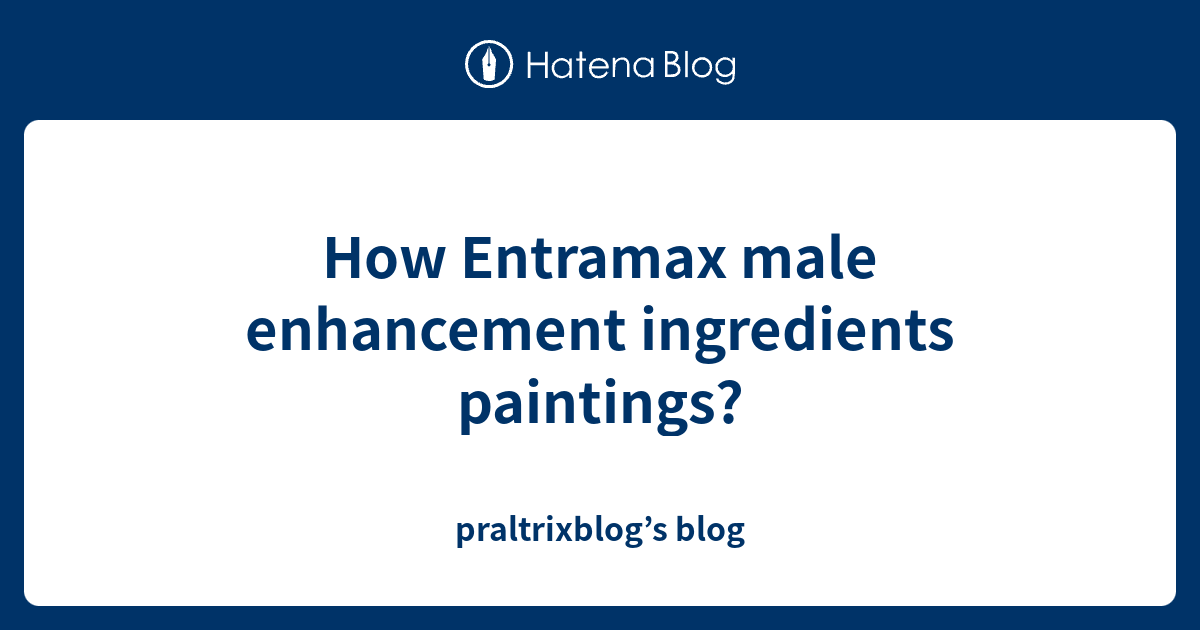 How Entramax male enhancement ingredients paintings? - praltrixblog’s blog