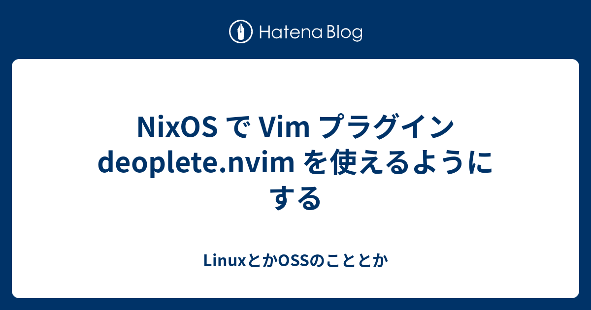 NixOS で Vim プラグイン deoplete.nvim を使えるようにする - LinuxとかOSSのこととか