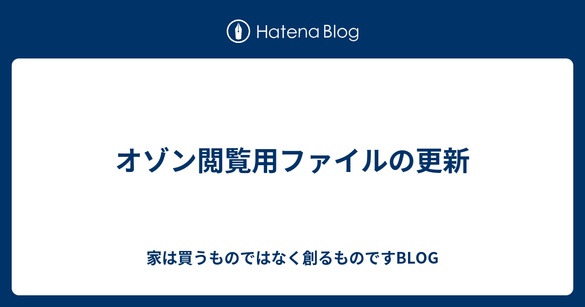 オゾン閲覧用ファイルの更新 家は買うものではなく創るものですblog