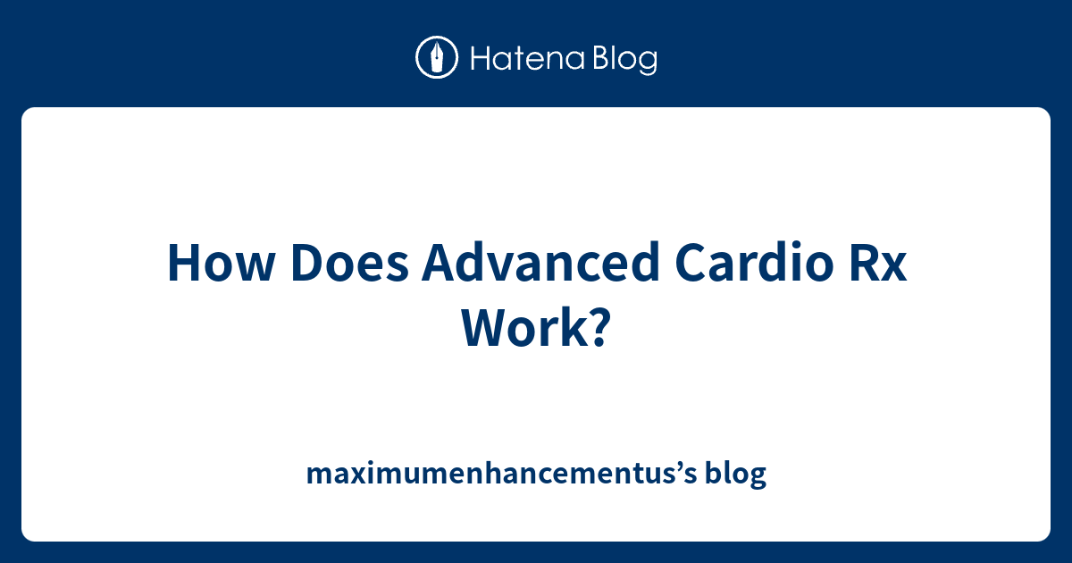 How Does Advanced Cardio Rx Work? - maximumenhancementus’s blog