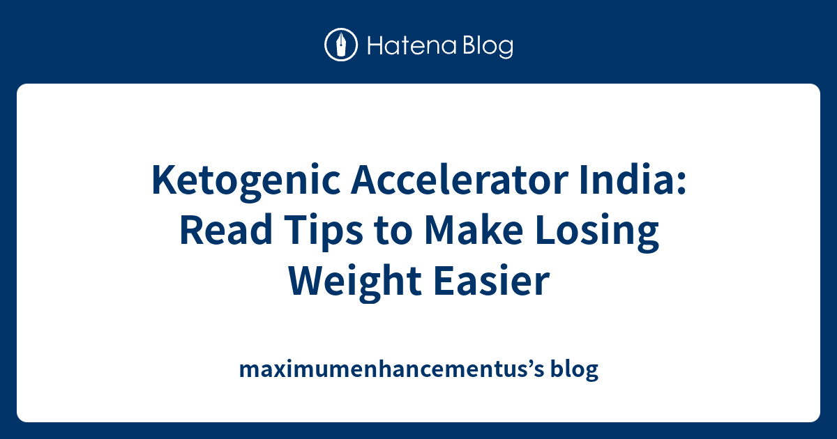 Ketogenic Accelerator India: Read Tips to Make Losing Weight Easier ...