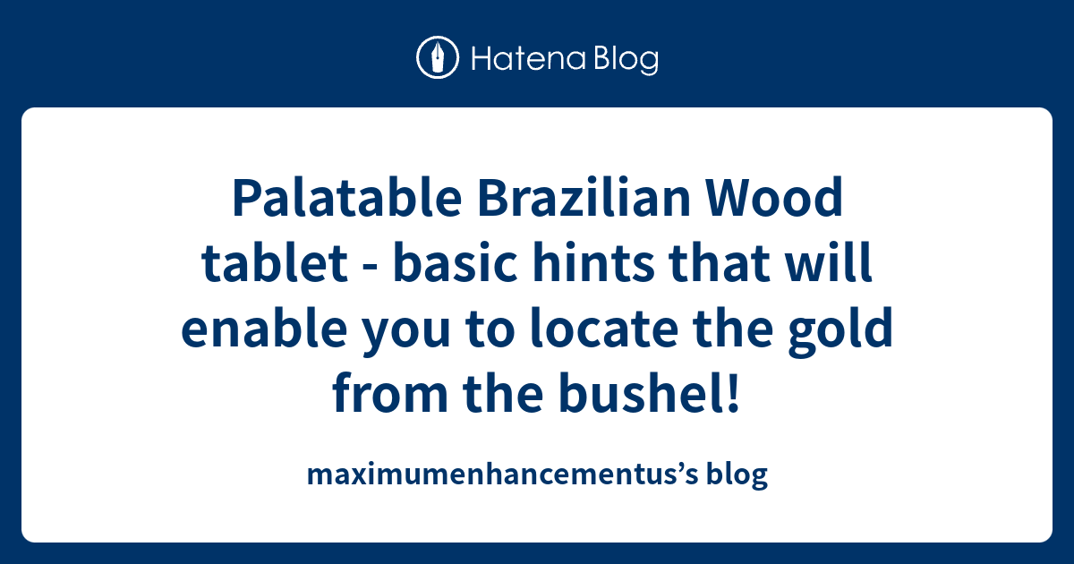 Palatable Brazilian Wood tablet - basic hints that will enable you to ...