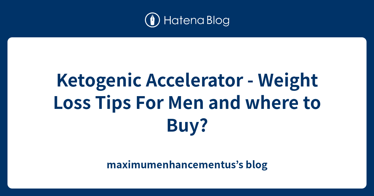 Ketogenic Accelerator - Weight Loss Tips For Men and where to Buy ...