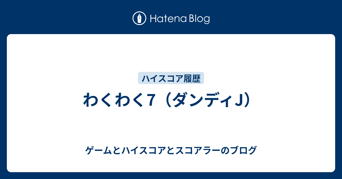 わくわく7（ダンディJ） - ゲームとハイスコアとスコアラーのブログ