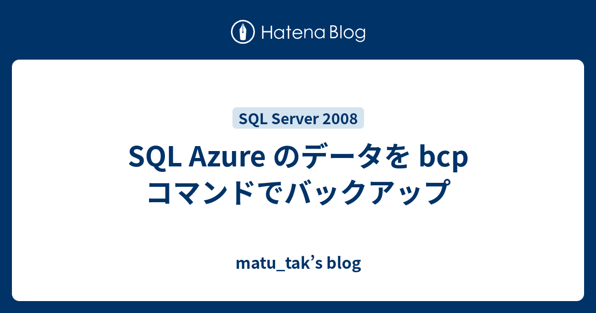 SQL Azure のデータを bcp コマンドでバックアップ - matu_tak’s blog