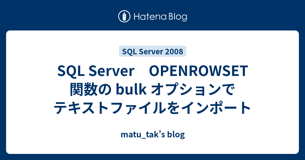 SQL Server OPENROWSET 関数の bulk オプションでテキストファイルをインポート - matu_tak’s blog