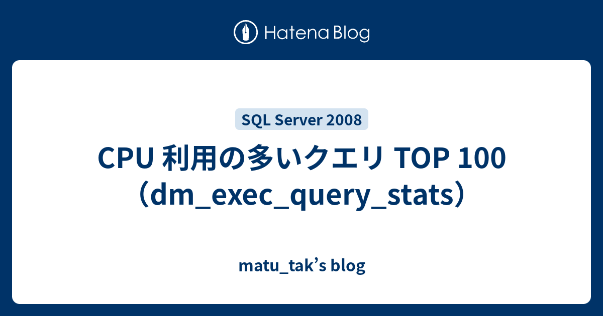 CPU 利用の多いクエリ TOP 100（dm_exec_query_stats） - matu_tak’s blog