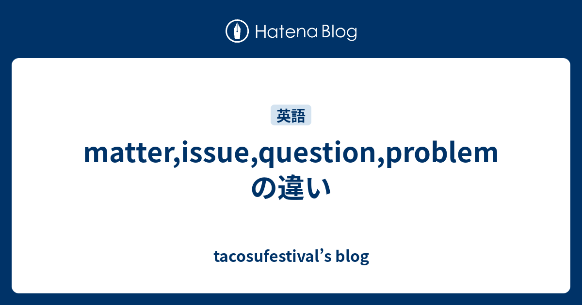 matter,issue,question,problemの違い - tacosufestival’s blog