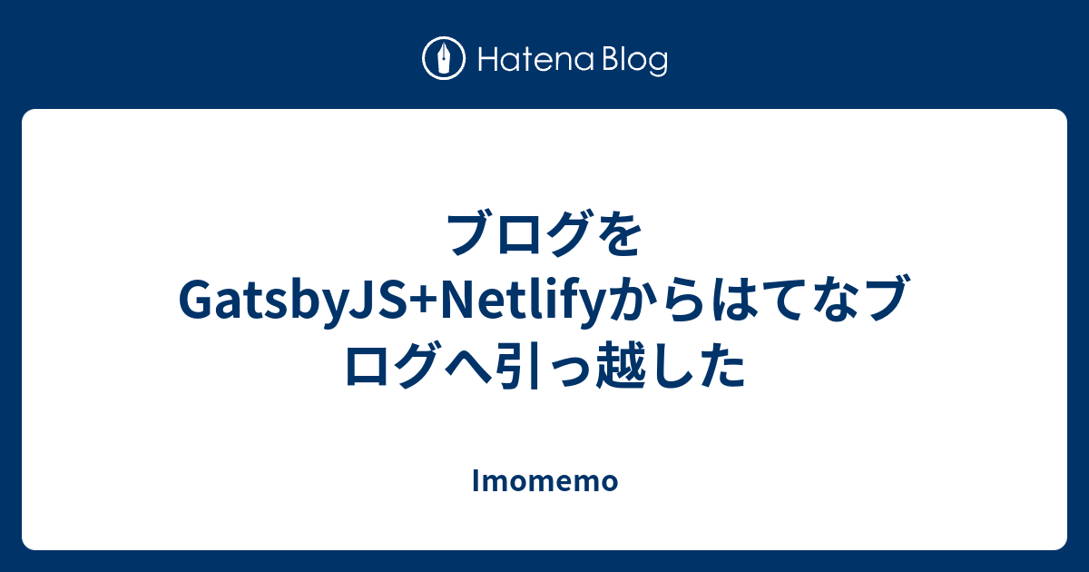 ブログをGatsbyJS+Netlifyからはてなブログへ引っ越した - Imomemo