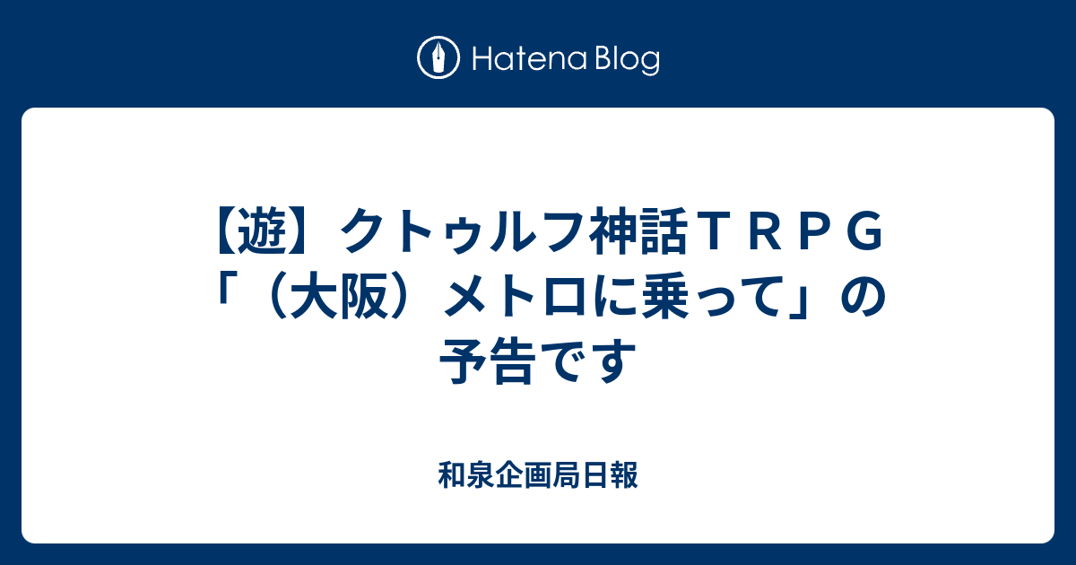 【遊】クトゥルフ神話TRPG「（大阪）メトロに乗って」の予告です - 和泉企画局日報
