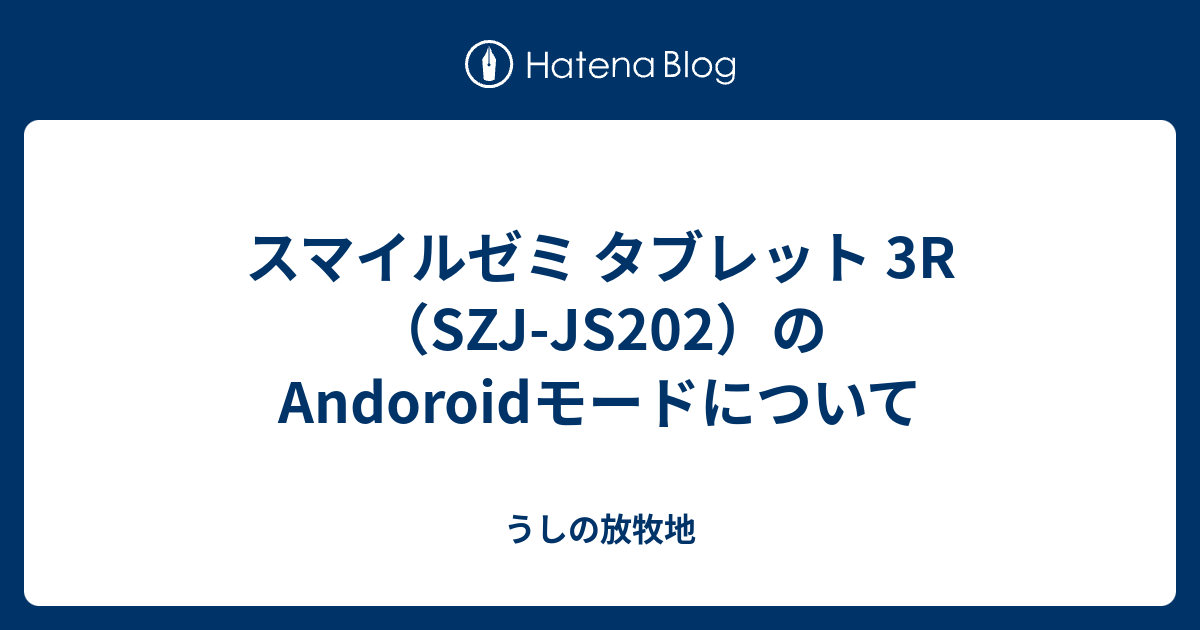 スマイルゼミ タブレット 3R（SZJ-JS202）のAndoroidモードについて - うしの放牧地