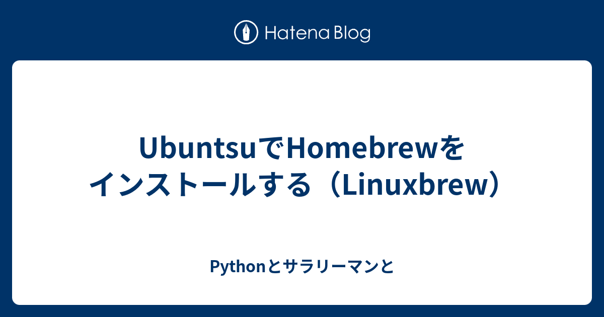 UbuntsuでHomebrewをインストールする（Linuxbrew） - Pythonとサラリーマンと