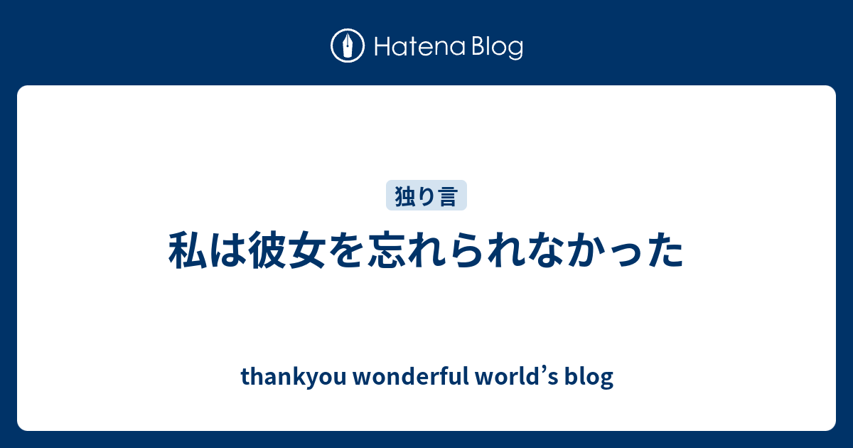 私は彼女を忘れられなかった - thankyou wonderful world’s blog