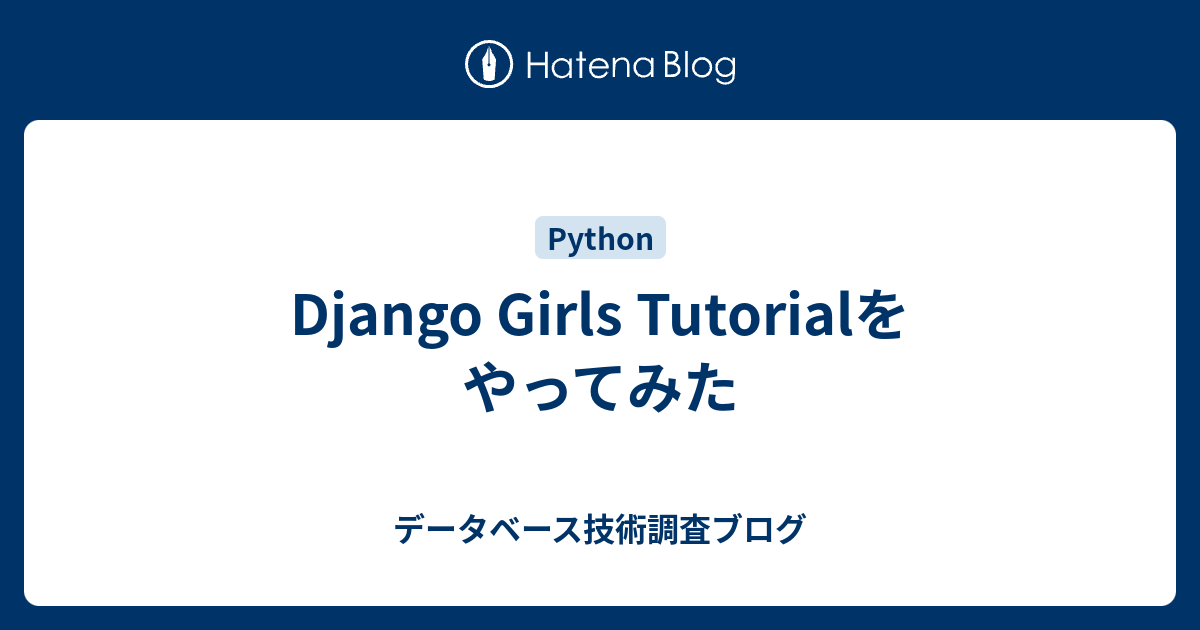 Django Girls Tutorialをやってみた - データベース技術調査ブログ