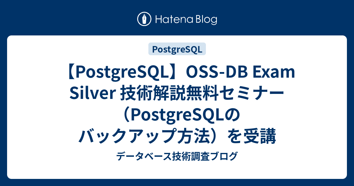 【postgresql】oss Db Exam Silver 技術解説無料セミナー（postgresqlのバックアップ方法）を受講 データベース技術調査ブログ 