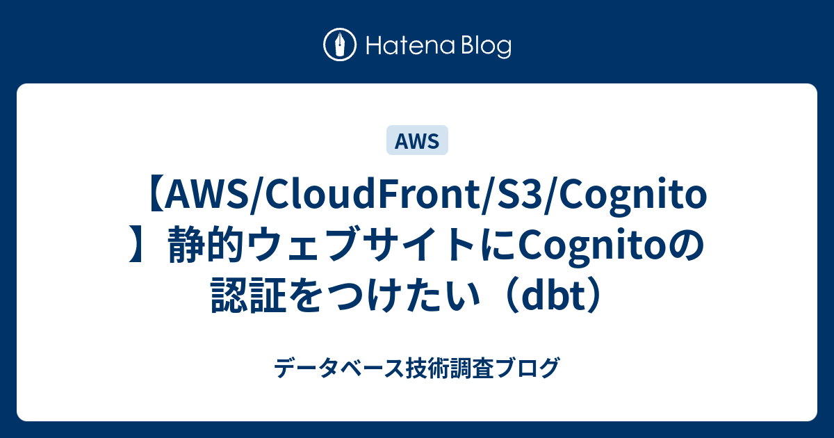 【AWS/CloudFront/S3/Cognito】静的ウェブサイトにCognitoの認証をつけたい（dbt） - データベース技術調査ブログ