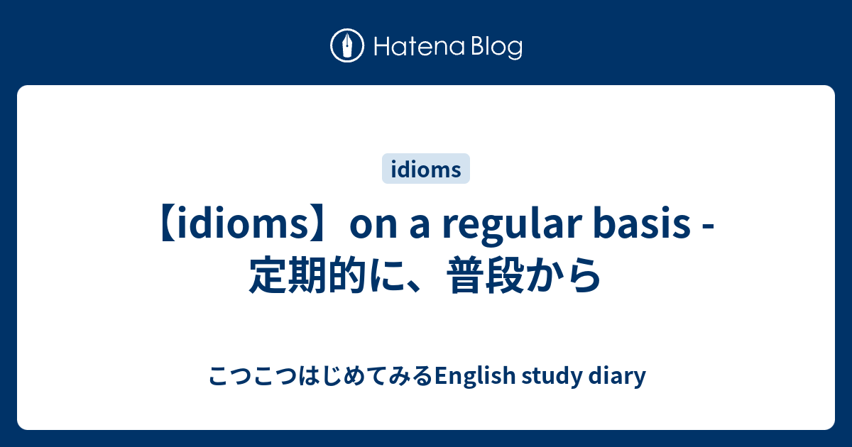 【idioms】on a regular basis - 定期的に、普段から - こつこつはじめてみるEnglish study diary