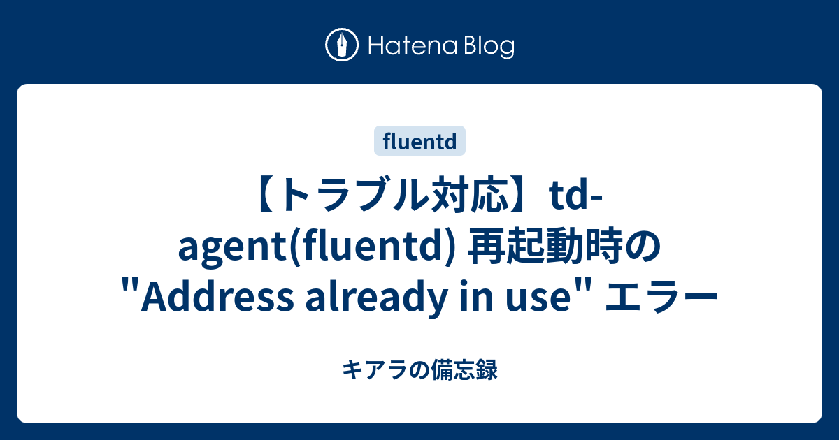 【トラブル対応】td-agent(fluentd) 再起動時の "Address already in use" エラー - キアラの備忘録