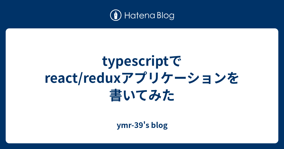 typescriptでreact/reduxアプリケーションを書いてみた - ymr-39's blog