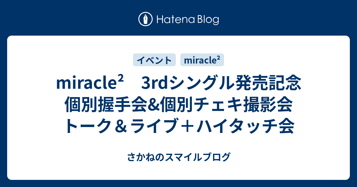 miracle² 3rdシングル発売記念 個別握手会&個別チェキ撮影会 トーク＆ライブ＋ハイタッチ会 - さかねのスマイルブログ