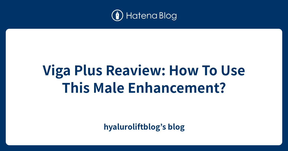 Viga Plus Reaview: How To Use This Male Enhancement? - hyaluroliftblog ...