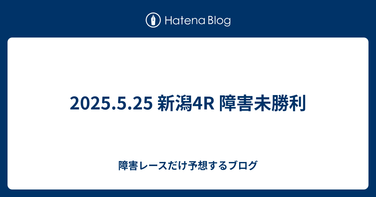 2025.5.25 新潟4R 障害未勝利 - 障害レースだけ予想するブログ