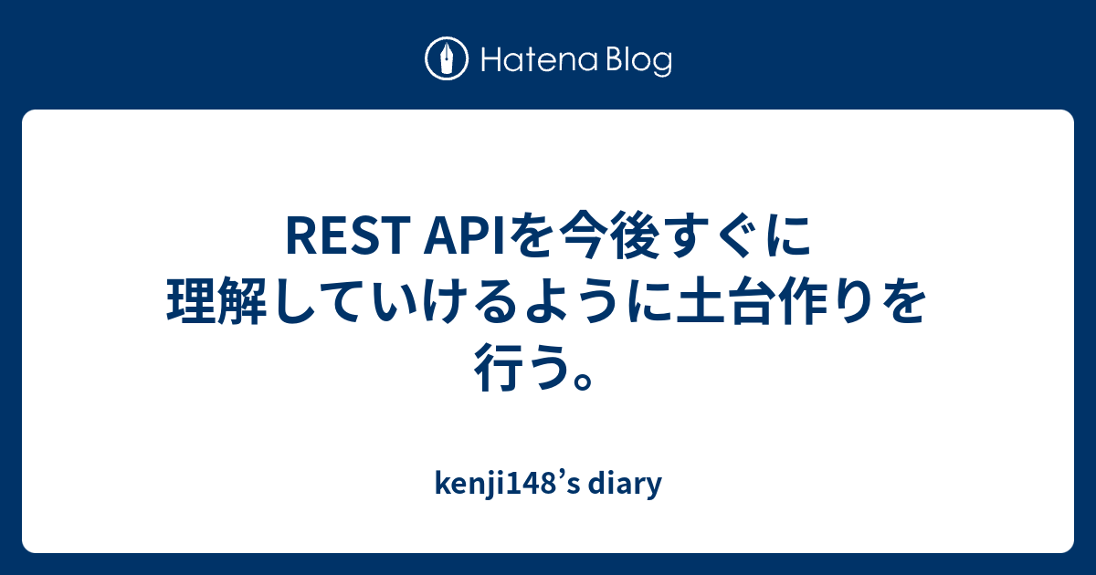 REST APIを今後すぐに理解していけるように土台作りを行う。 - kenji148’s diary