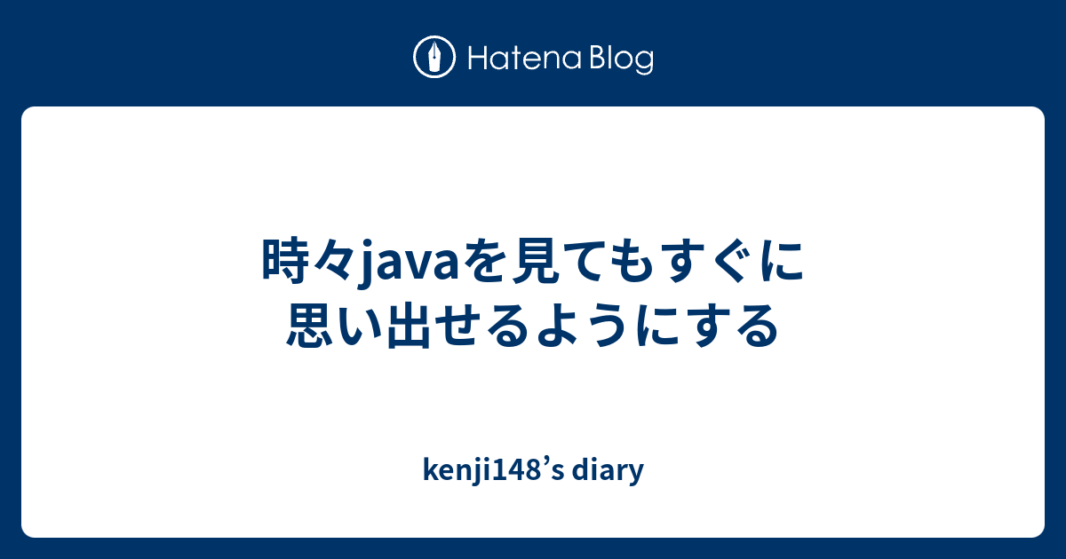 時々javaを見てもすぐに思い出せるようにする - kenji148’s diary