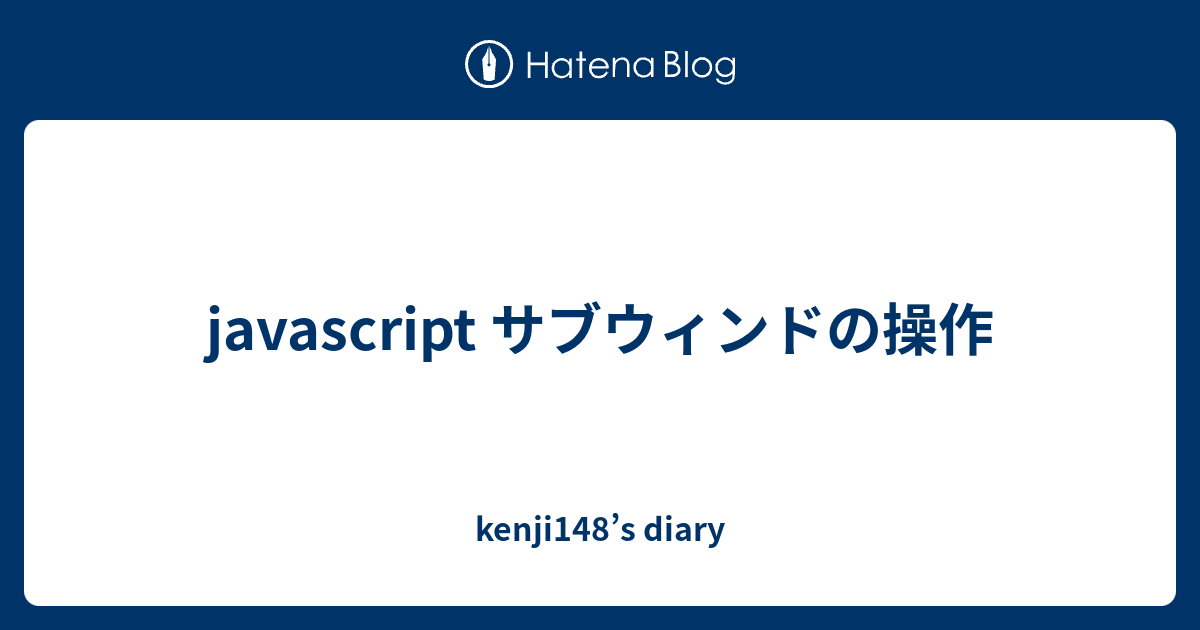 javascript サブウィンドの操作 - kenji148’s diary