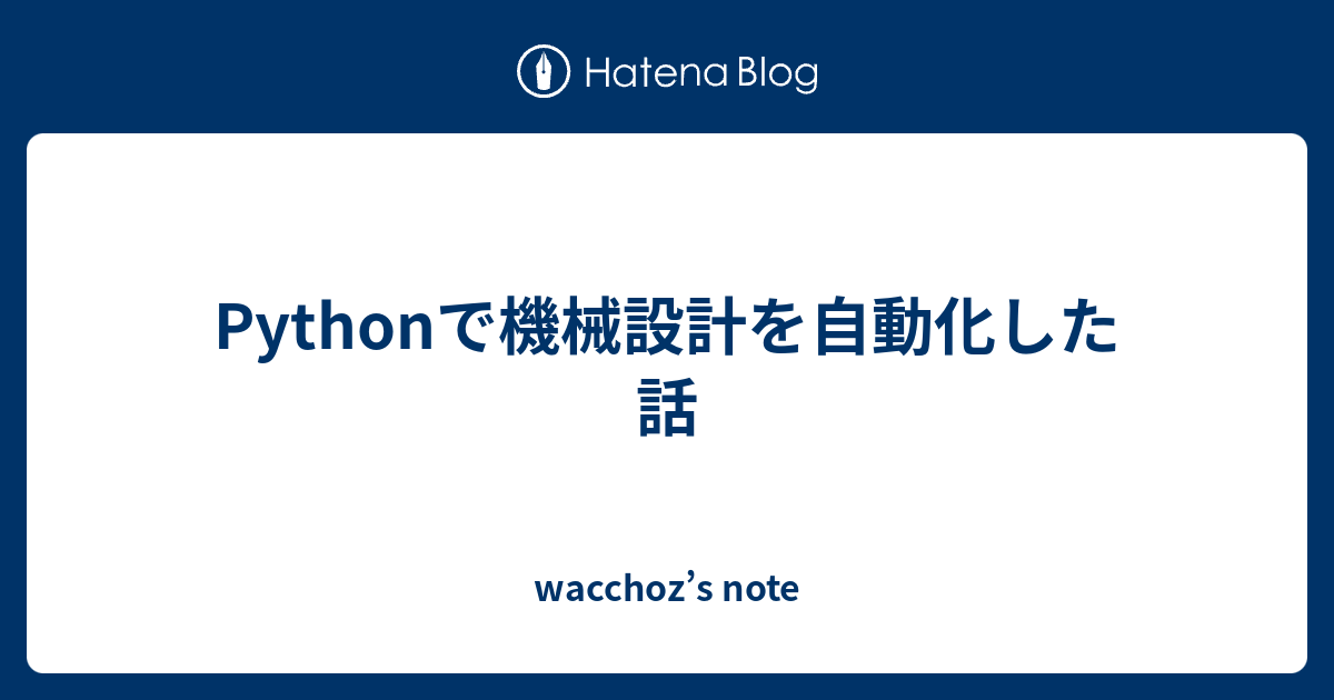 Pythonで機械設計を自動化した話 Wacchozs Note
