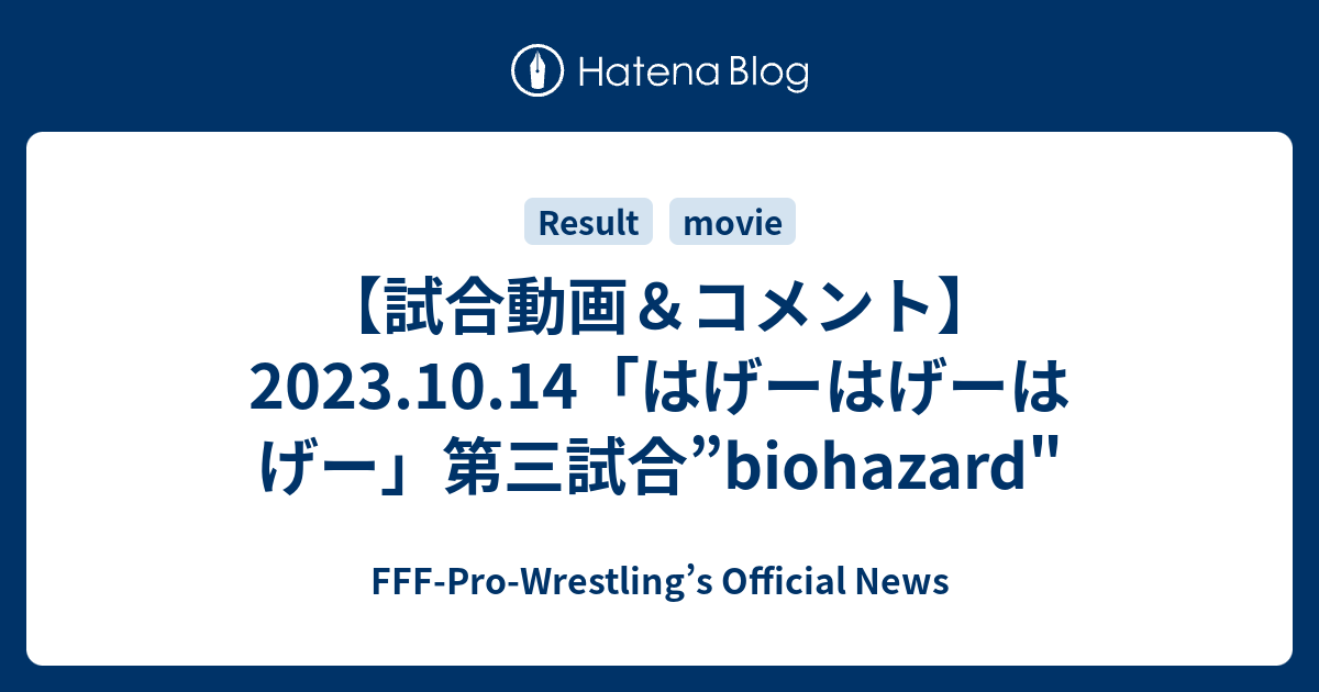 【試合動画＆コメント】2023.10.14「はげーはげーはげー」第三試合”biohazard" - FFF-Pro-Wrestling’s ...