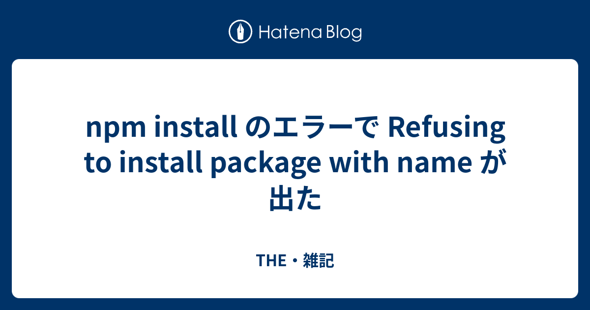 npm install のエラーで Refusing to install package with name が出た - THE・雑記